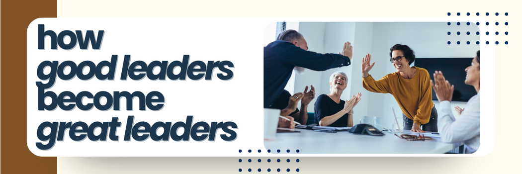 How Good Leaders Become GREAT Leaders - The Center For Leadership ...